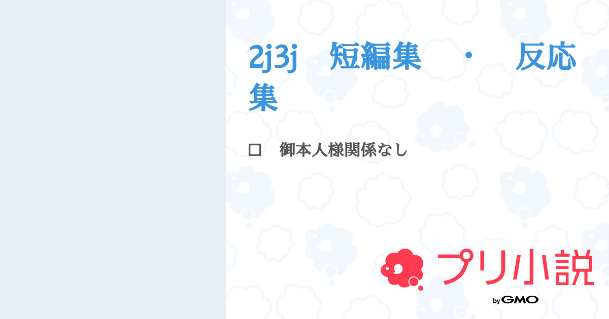 2j3j 短編集 ・ 反応集 - 全1話 【連載中】（じっしょうさんの夢小説） | 無料スマホ夢小説ならプリ小説 byGMO